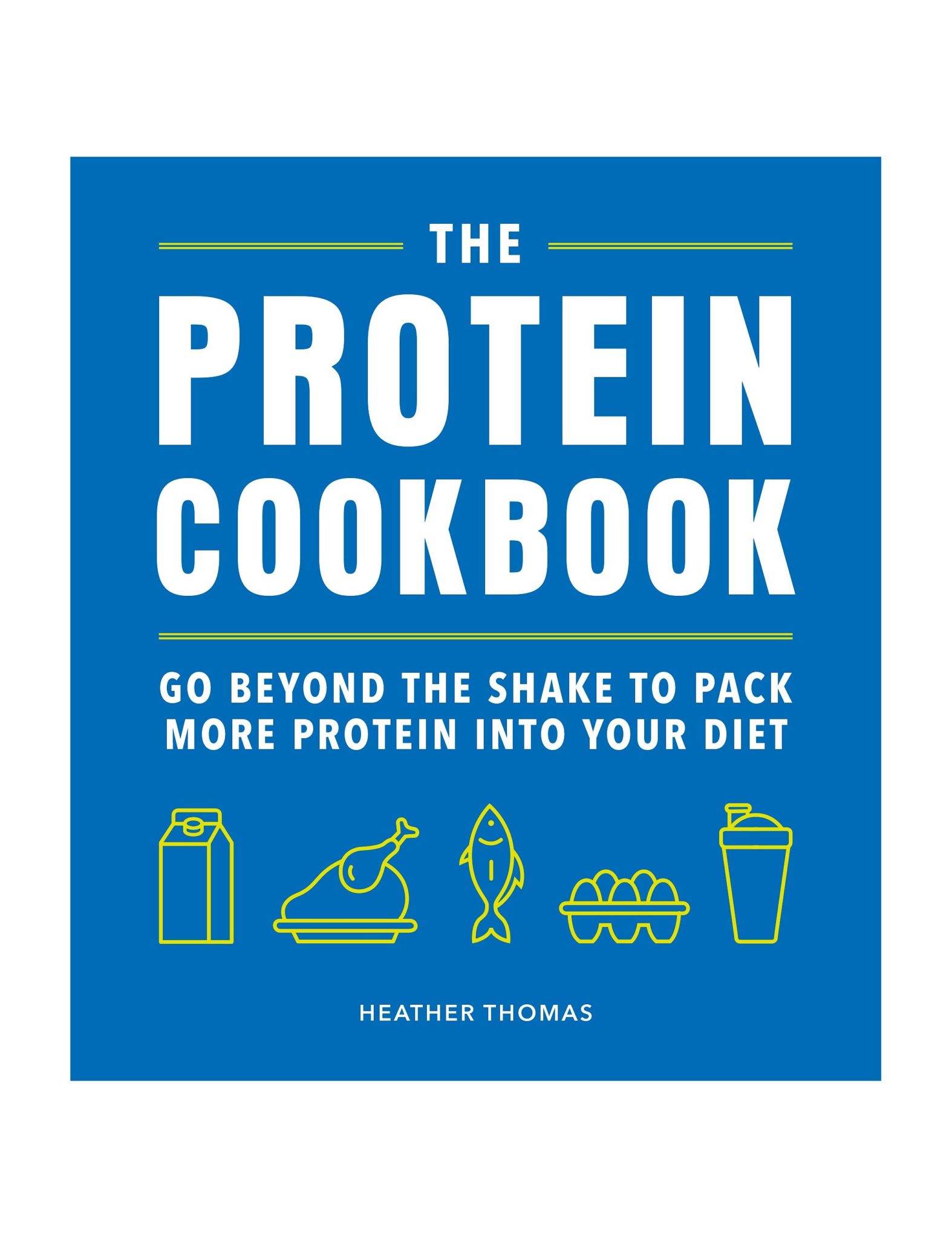 The Protein Cookbook: Go Beyond The Shake To Pack More Protein Into ...